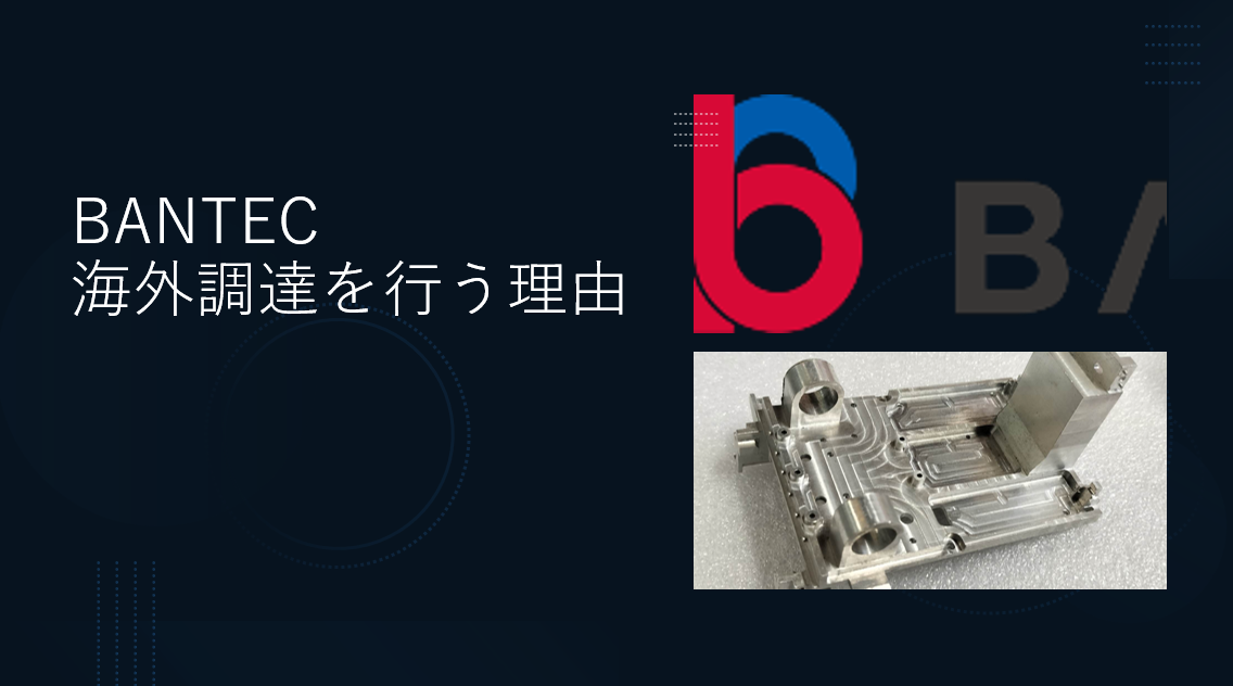 BANTECが海外調達を行う理由 - 株式会社BANTEC